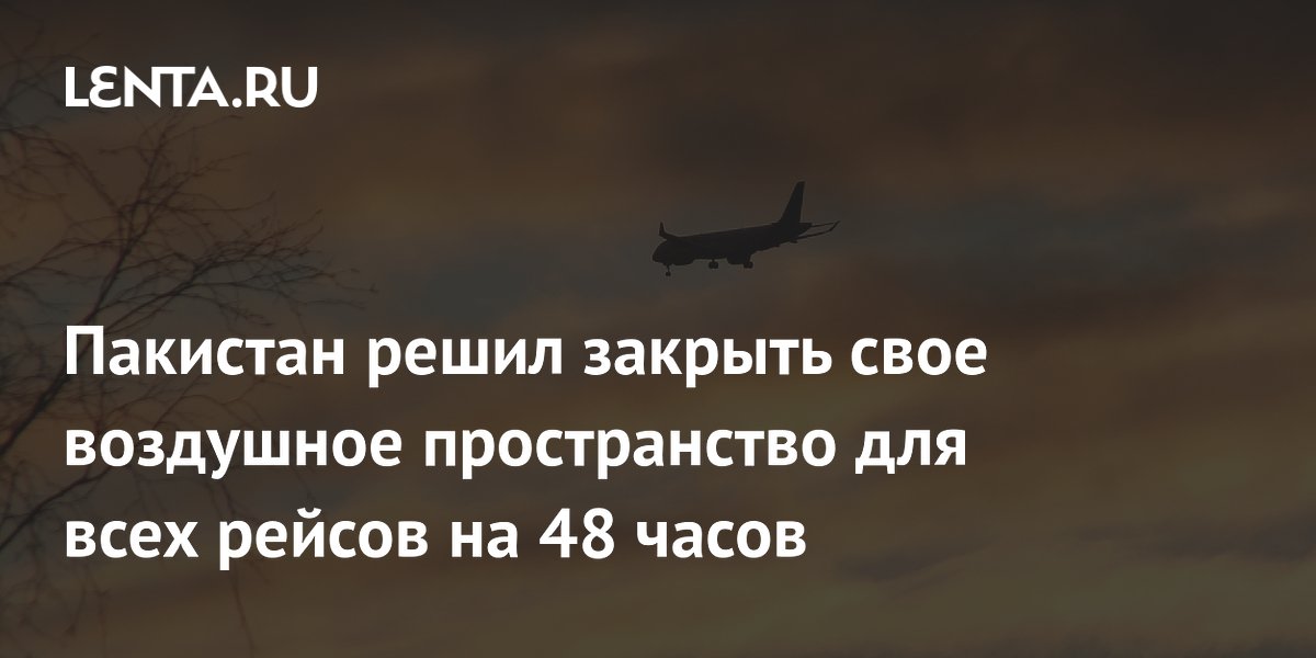 Пакистан решил закрыть свое воздушное пространство для всех рейсов на 48 часов: Политика: Мир ...