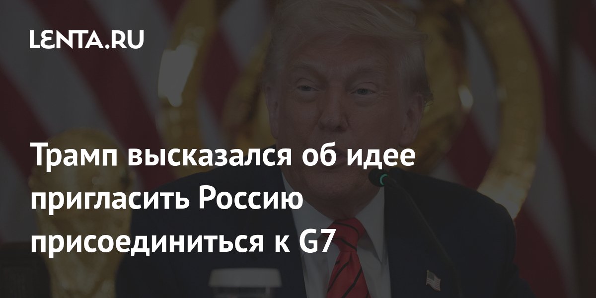 Трамп высказался об идее пригласить Россию присоединиться к G7: Политика: Мир: Lenta.ru
