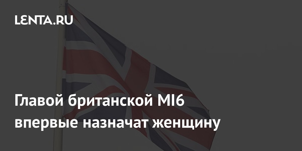 Главой британской MI6 впервые назначат женщину: Политика: Мир: Lenta.ru
