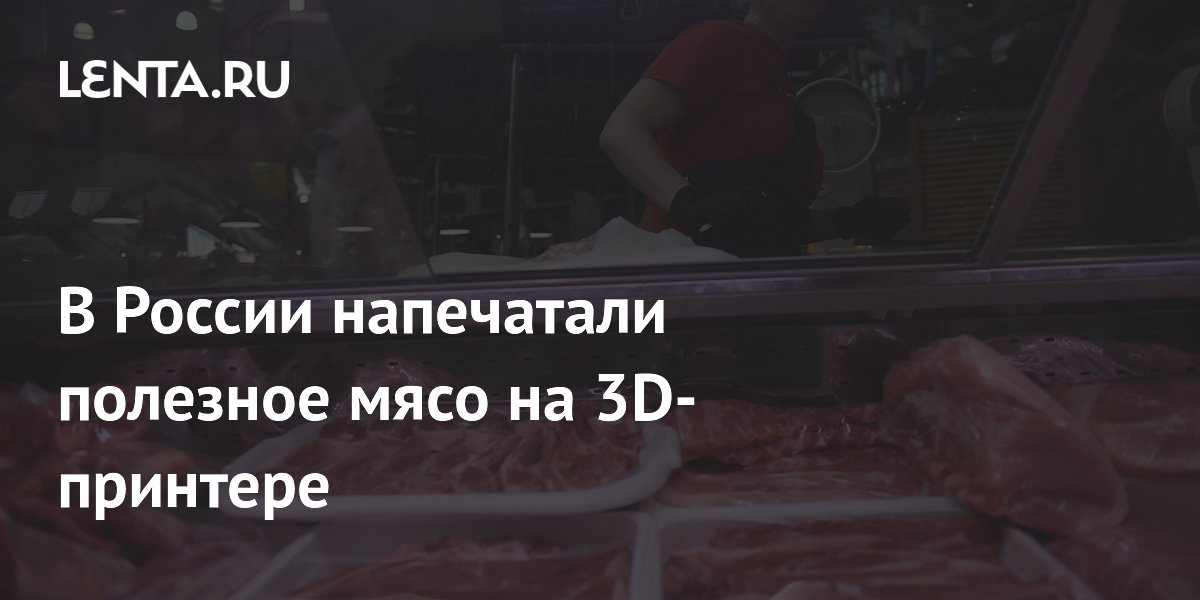 В России напечатали полезное мясо на 3D-принтере: Достижения: Моя страна: Lenta.ru