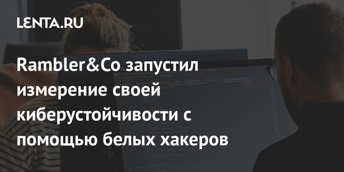 Rambler&Co запустил измерение своей киберустойчивости с помощью белых хакеров: Бизнес: Экономика ...