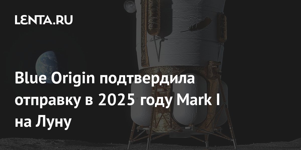 Blue Origin подтвердила отправку в 2025 году Mark I на Луну: Космос ...