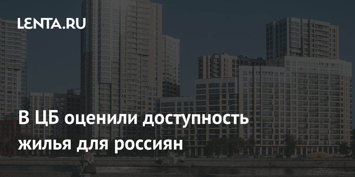 В ЦБ оценили доступность жилья для россиян: Недвижимость: Экономика ...