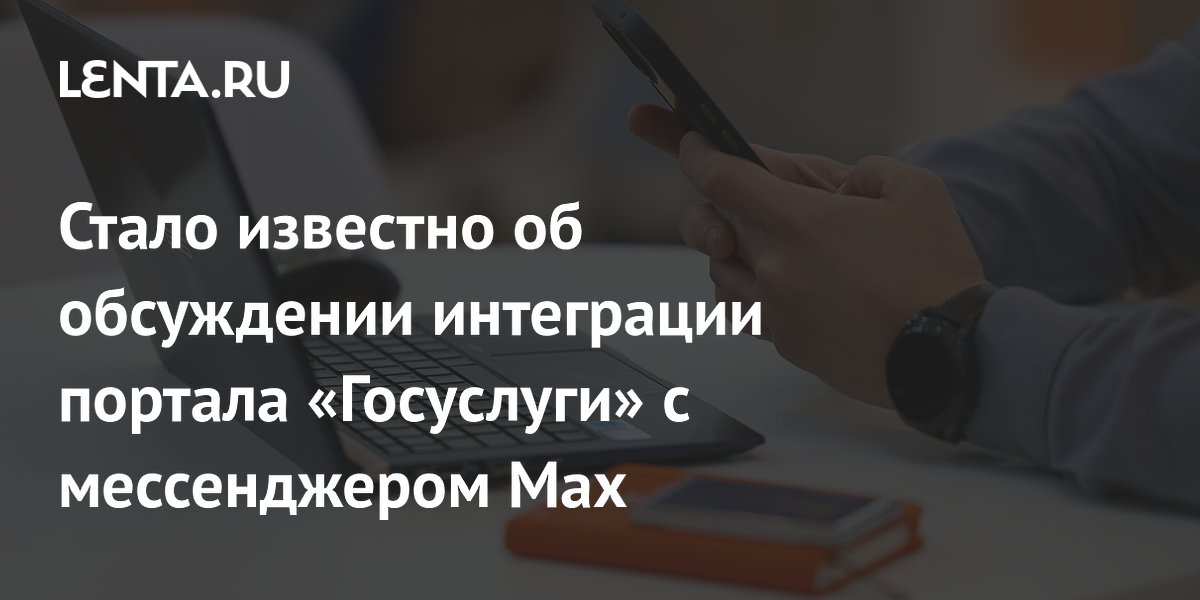 Стало известно об обсуждении интеграции портала «Госуслуги» с мессенджером Max: Интернет ...