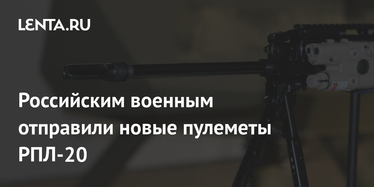 Российским военным отправили новые пулеметы РПЛ-20: Оружие: Наука и ...