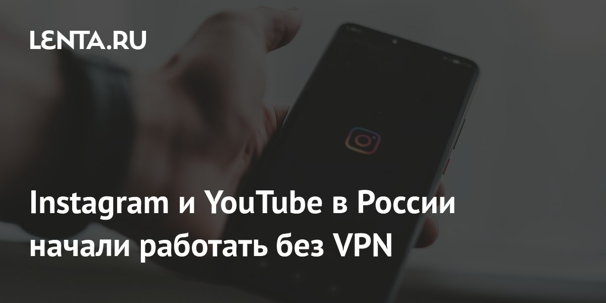 Instagram и YouTube в России начали работать без VPN: Coцсети: Интернет и СМИ: Lenta.ru