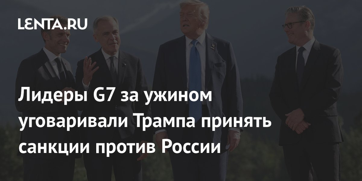 Лидеры G7 за ужином уговаривали Трампа принять санкции против России: Политика: Мир: Lenta.ru
