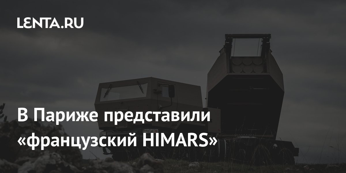 В Париже представили «французский HIMARS»: Оружие: Наука и техника: Lenta.ru