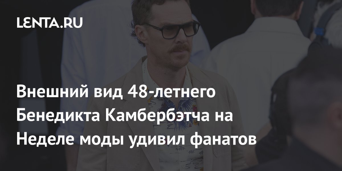 Внешний вид 48-летнего Бенедикта Камбербэтча на Неделе моды удивил фанатов: Внешний вид ...