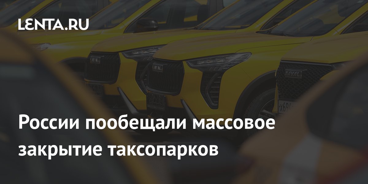 России пообещали массовое закрытие таксопарков: Бизнес: Экономика: Lenta.ru