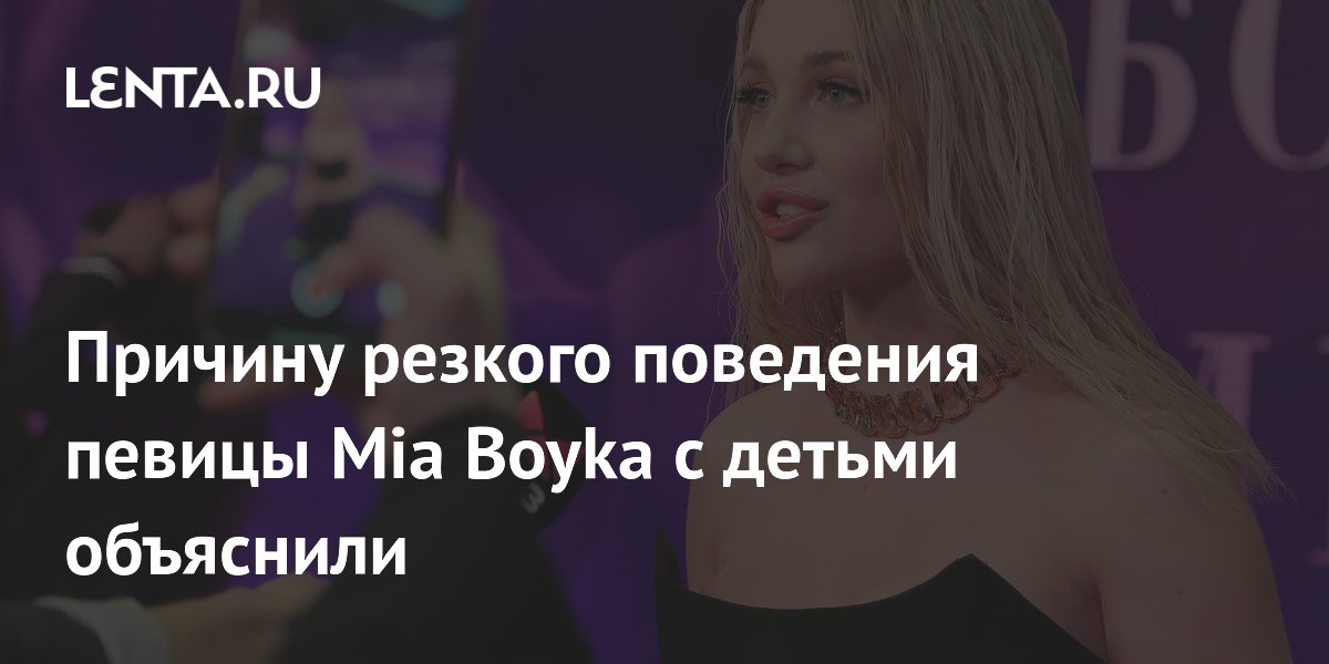 Причину резкого поведения певицы Mia Boyka с детьми объяснили: Музыка: Культура: Lenta.ru