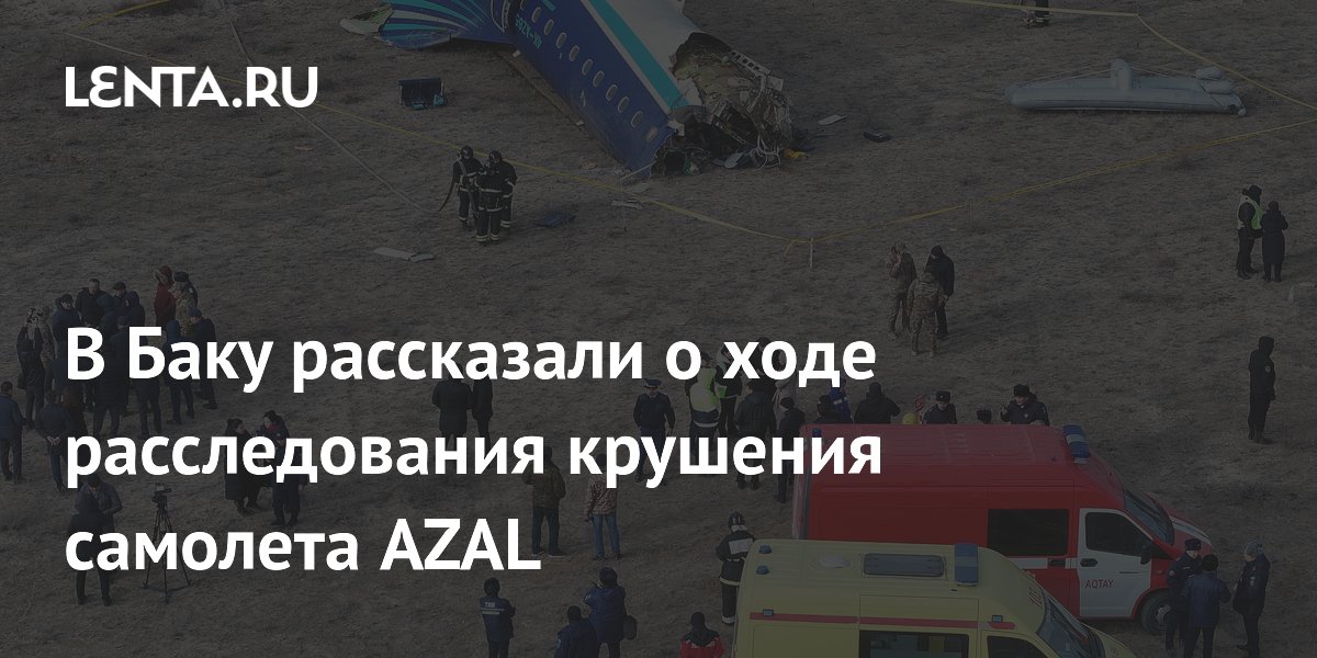 В Баку рассказали о ходе расследования крушения самолета AZAL: Закавказье: Бывший СССР: Lenta.ru