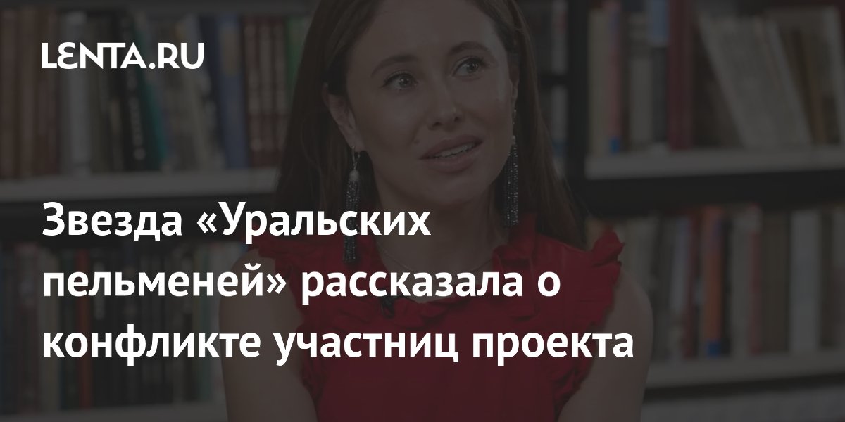 Звезда «Уральских пельменей» рассказала о конфликте участниц проекта: ТВ и радио: Интернет и СМИ ...