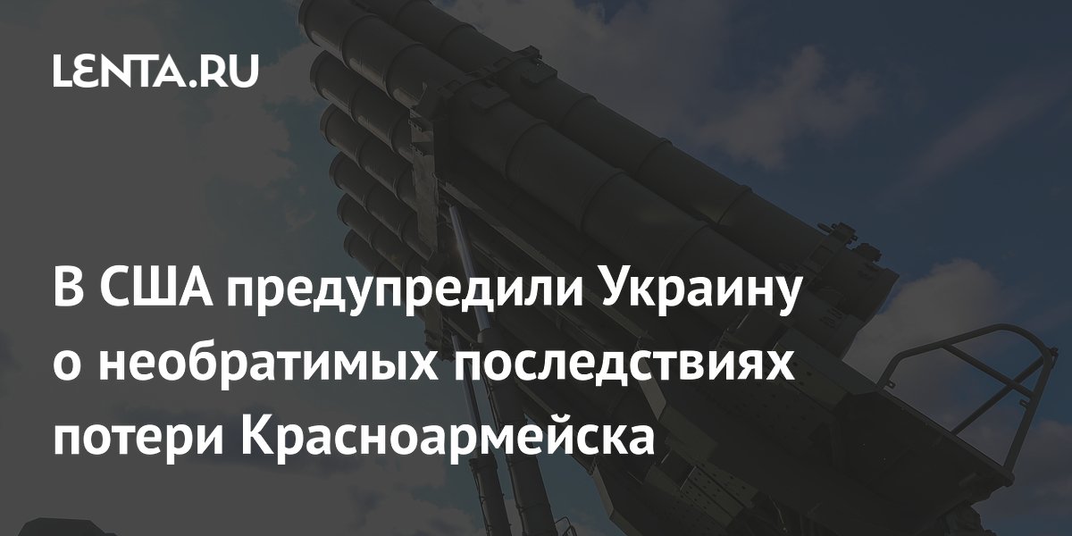 В США предупредили Украину о необратимых последствиях потери Красноармейска: Политика: Мир: Lenta.ru