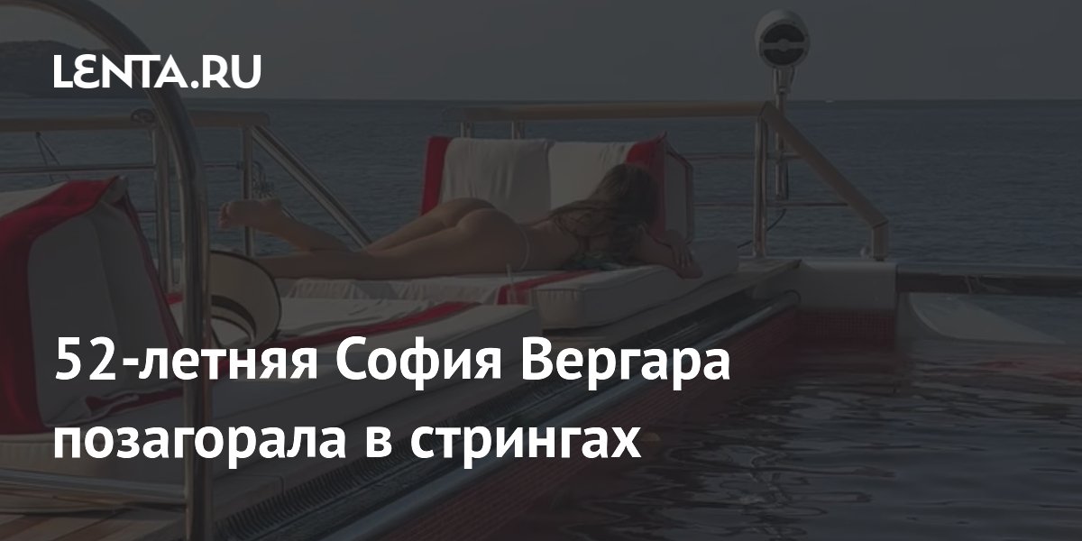 52-летняя София Вергара позагорала в стрингах: Внешний вид: Ценности: Lenta.ru