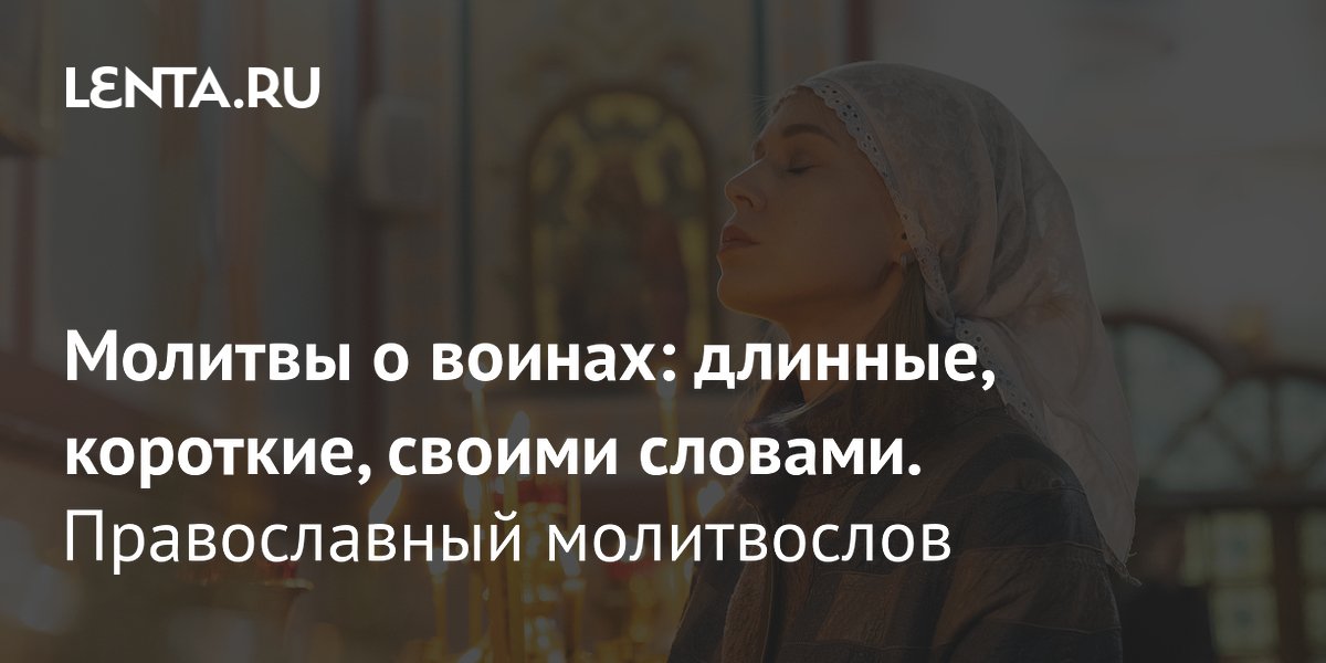 Молитвы о воинах: длинные, короткие, своими словами, тексты из ...