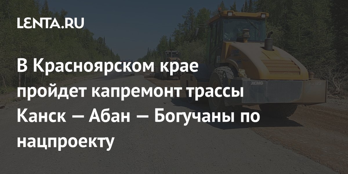 В Красноярском крае пройдет капремонт трассы Канск — Абан — Богучаны по нацпроекту: События: 69 ...