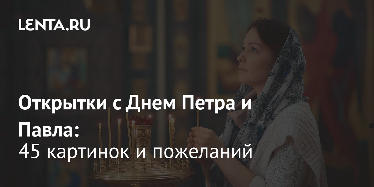 Красивые открытки с Днем Петра и Павла: 45 картинок и пожеланий: Люди: Из жизни: Lenta.ru