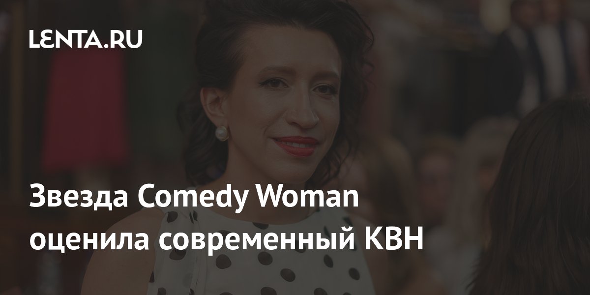 Звезда Comedy Woman оценила современный КВН: ТВ и радио: Интернет и СМИ ...