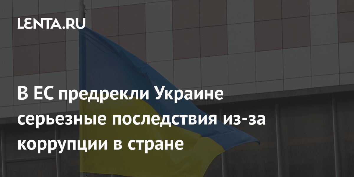 В ЕС предрекли Украине серьезные последствия из за коррупции в стране Политика Мир