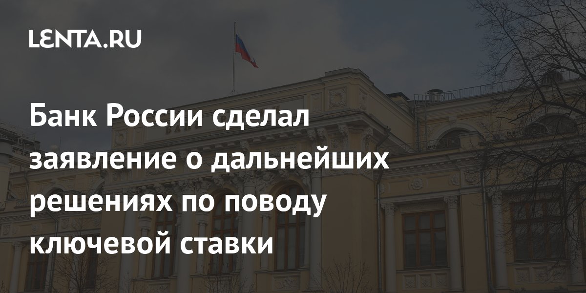 Банк России сделал заявление о дальнейших решениях по поводу ключевой ...