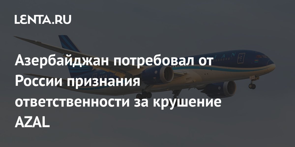 Азербайджан потребовал от России признания ответственности за крушение AZAL: Закавказье: Бывший ...