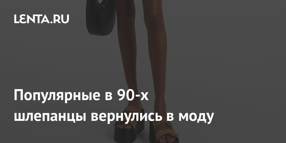 Популярные в 90-х шлепанцы вернулись в моду: Стиль: Ценности: Lenta.ru