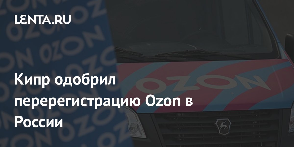 Кипр одобрил перерегистрацию Ozon в России: Бизнес: Экономика: Lenta.ru