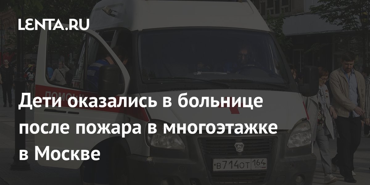 Дети оказались в больнице после пожара в многоэтажке в Москве: Общество: Россия: Lenta.ru