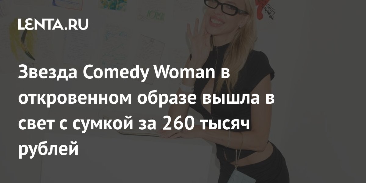 Звезда Comedy Woman в откровенном образе вышла в свет с сумкой за 260 ...