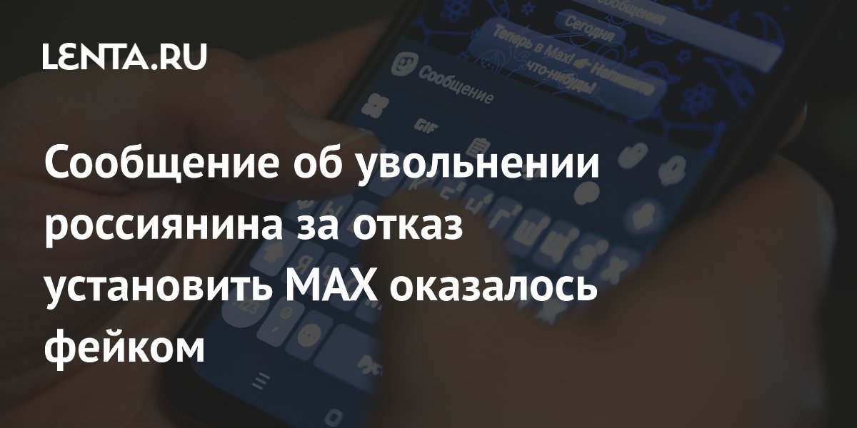 Сообщение об увольнении россиянина за отказ установить MAX оказалось фейком: Фактчекинг ...
