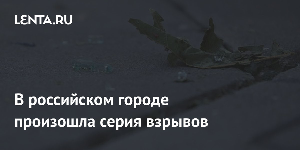 В российском городе произошла серия взрывов: Происшествия: Россия: Lenta.ru