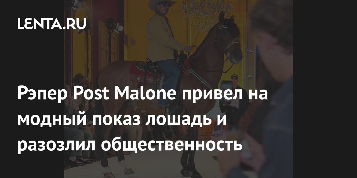 Рэпер Post Malone привел на модный показ лошадь и разозлил ...