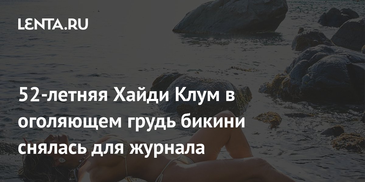 52-летняя Хайди Клум в оголяющем грудь бикини снялась для журнала: Внешний вид: Ценности: Lenta.ru