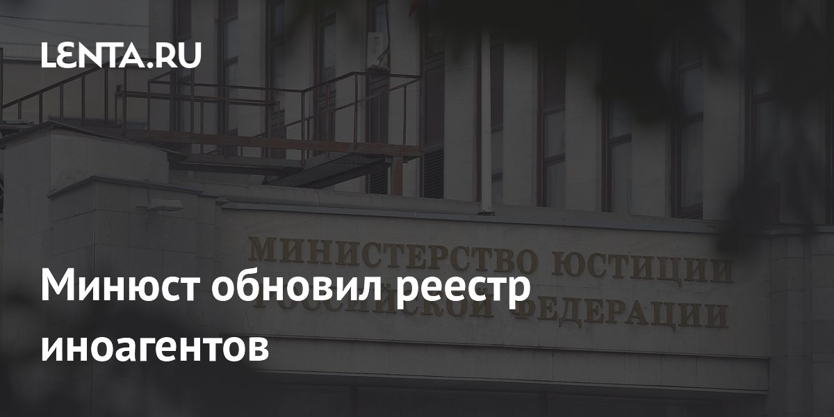 Минюст обновил реестр иноагентов: Интернет: Интернет и СМИ: Lenta.ru