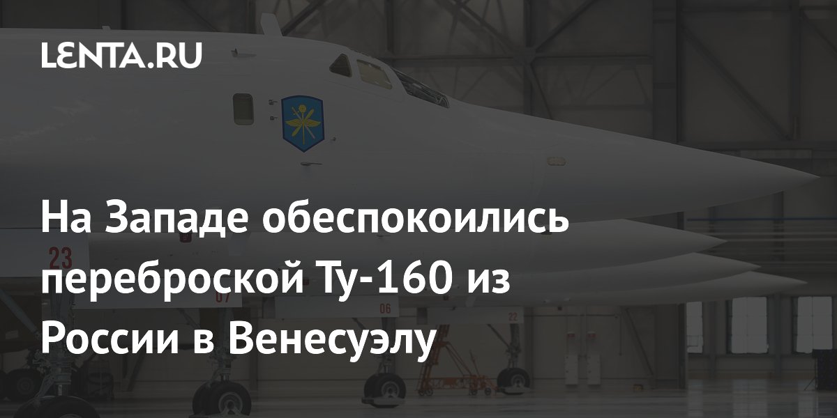 На Западе обеспокоились переброской Ту-160 из России в Венесуэлу: Оружие: Наука и техника: Lenta.ru