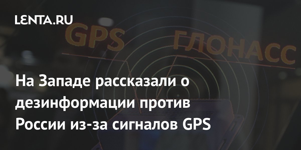На Западе рассказали о дезинформации против России из-за сигналов GPS: Политика: Мир: Lenta.ru