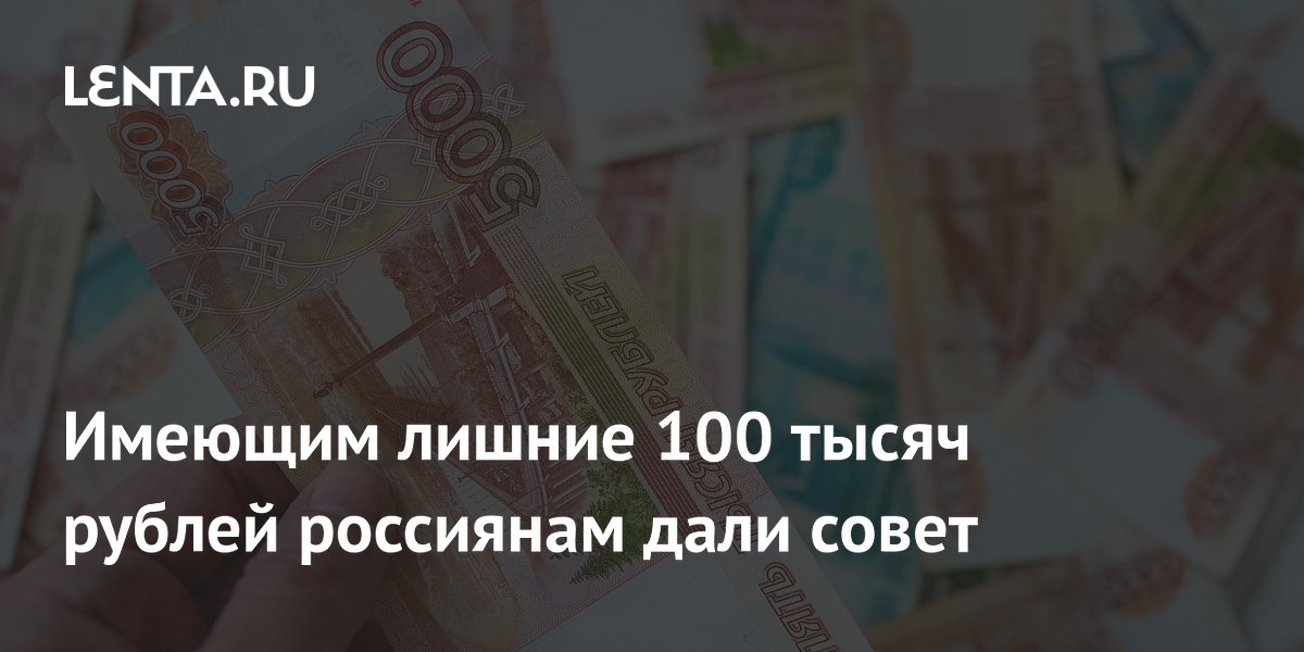 Имеющим лишние 100 тысяч рублей россиянам дали совет: Капитал ...