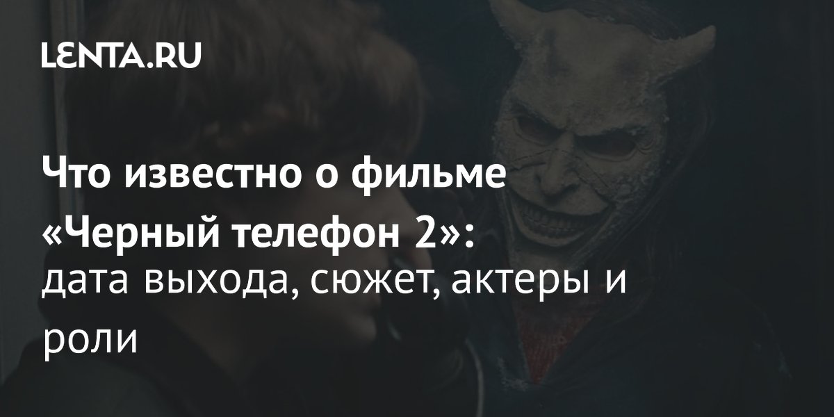 «Чёрный телефон 2», 2025: дата выхода, актёры и роли, сюжет, трейлер, интересные факты: Кино ...
