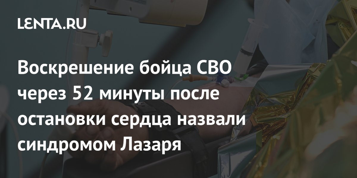 Воскрешение бойца СВО через 52 минуты после остановки сердца назвали синдромом Лазаря: Общество ...