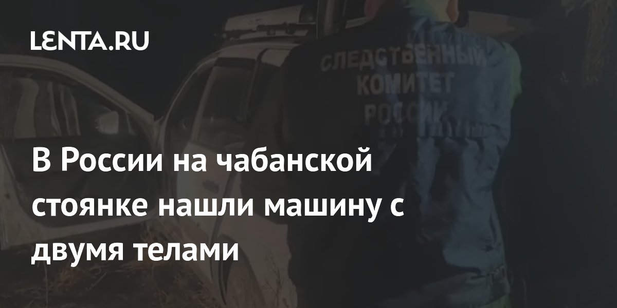 В России на чабанской стоянке нашли машину с двумя телами: Следствие и суд: Силовые структуры ...