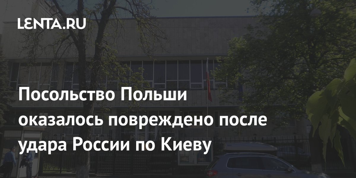 Посольство Польши оказалось повреждено после удара России по Киеву ...