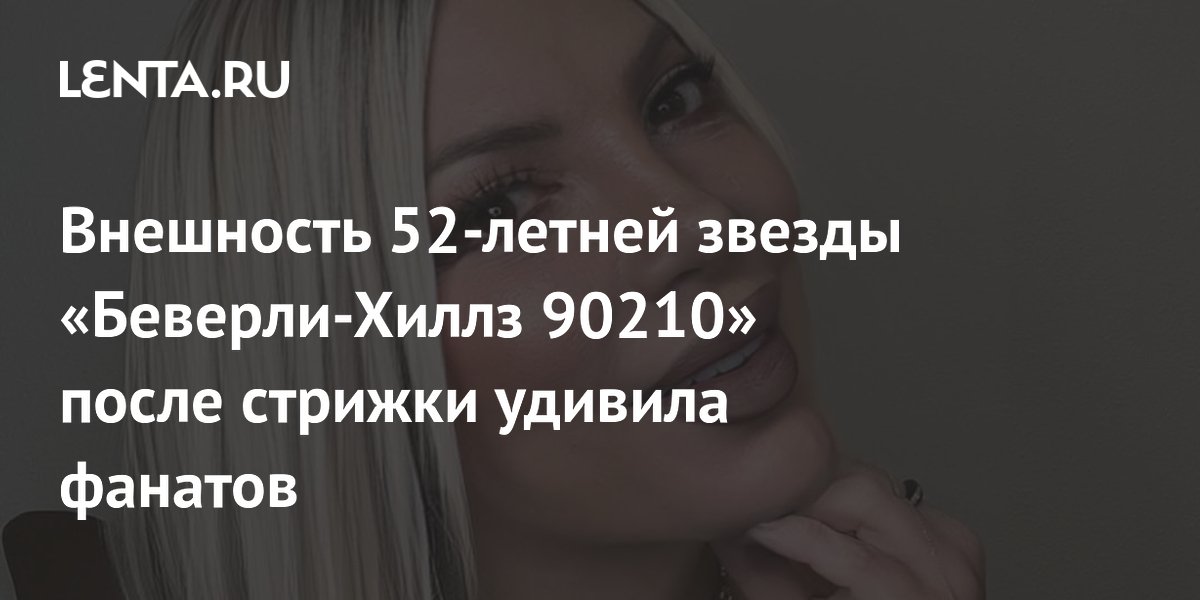 Внешность 52-летней звезды «Беверли-Хиллз 90210» после стрижки удивила фанатов: Внешний вид ...