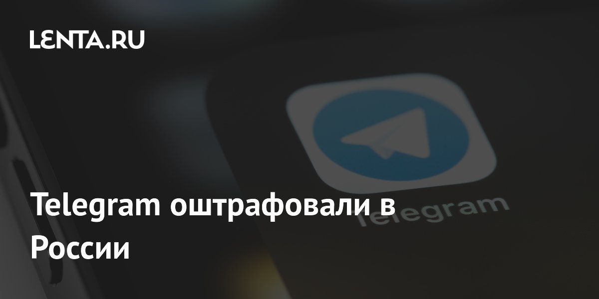 Telegram оштрафовали в России: Интернет: Интернет и СМИ: Lenta.ru