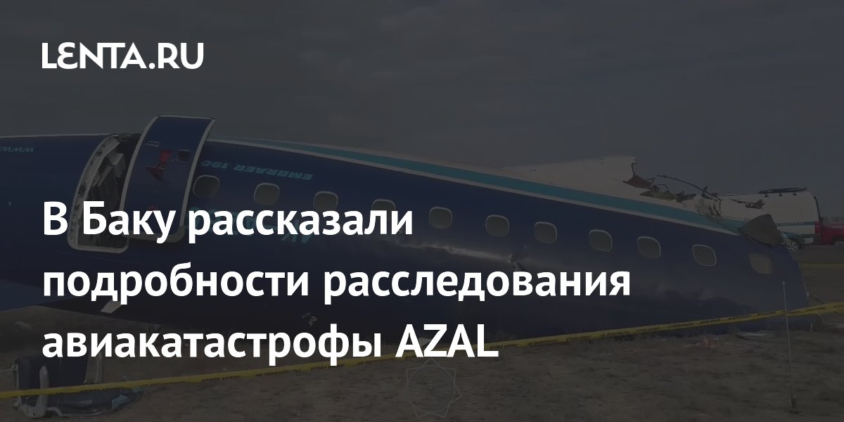 В Баку рассказали подробности расследования авиакатастрофы AZAL: Закавказье: Бывший СССР: Lenta.ru