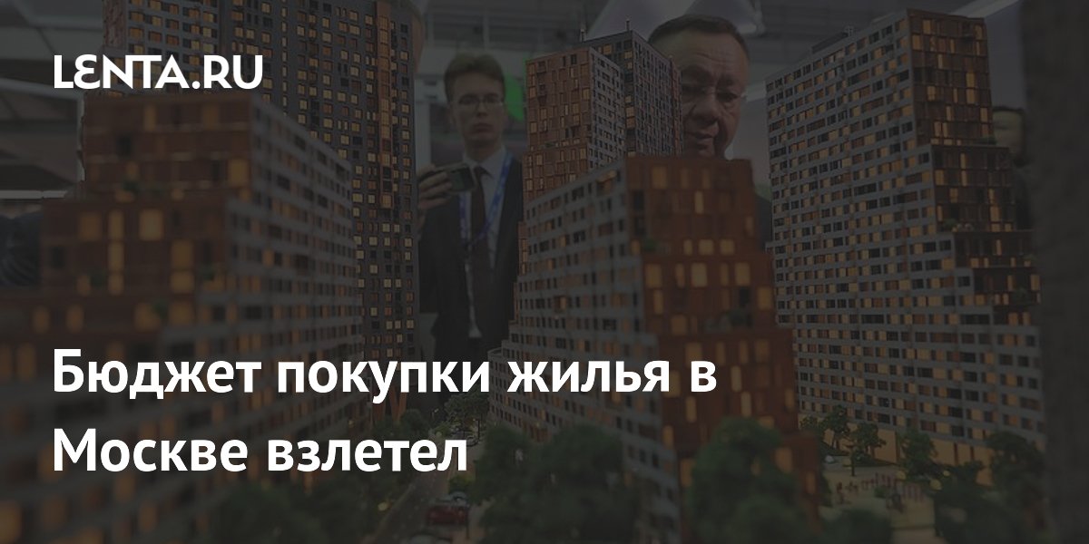 Бюджет покупки жилья в Москве взлетел: Недвижимость: Экономика: Lenta.ru