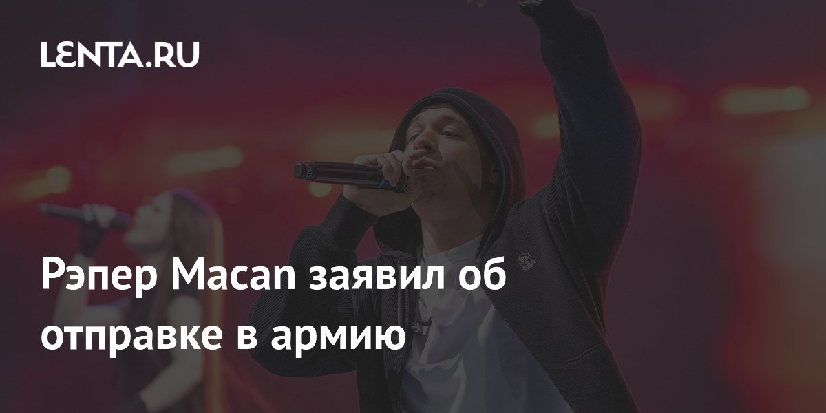 Рэпер Macan заявил об отправке в армию: Музыка: Культура: Lenta.ru