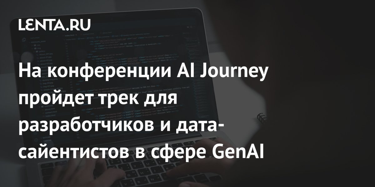 На конференции AI Journey пройдет трек для разработчиков и дата ...