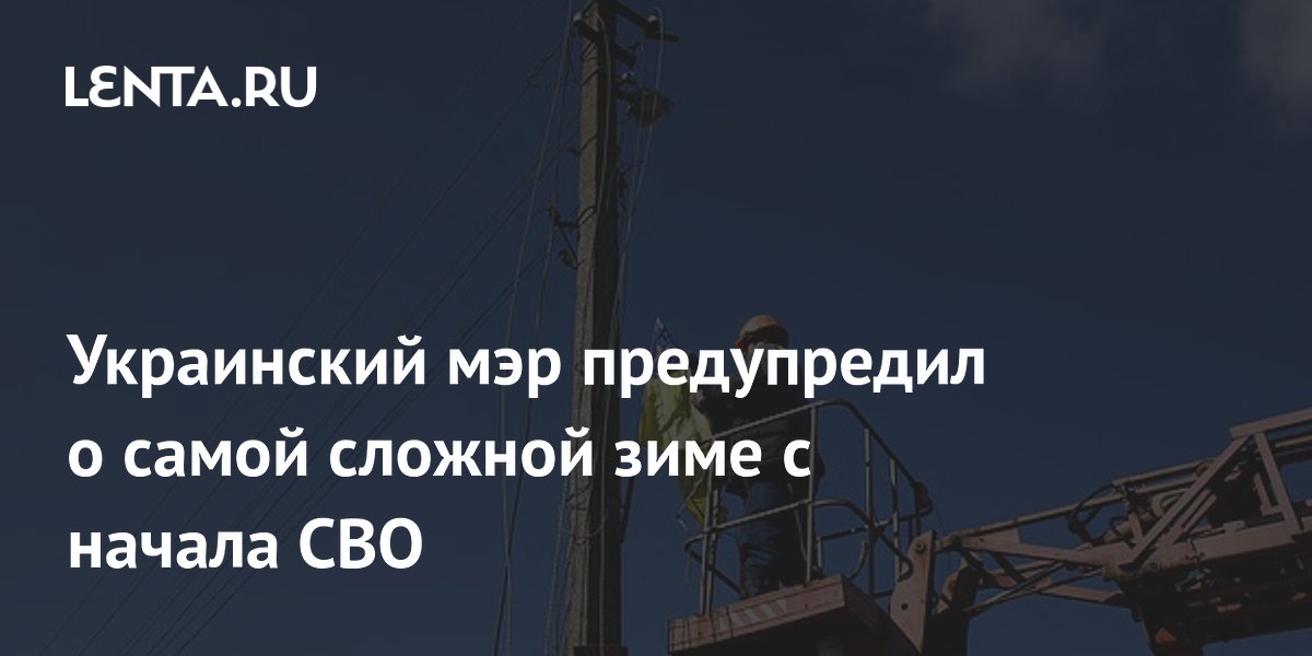 Украинский мэр предупредил о самой сложной зиме с начала СВО: Украина ...