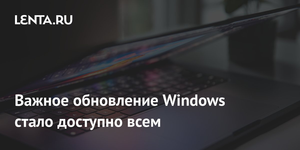 Важное обновление Windows стало доступно всем: Софт: Наука и техника: Lenta.ru
